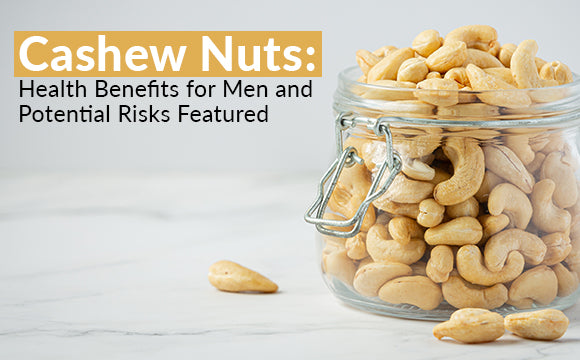 Cashew Nuts: Health Benefits for Men & Potential Risks